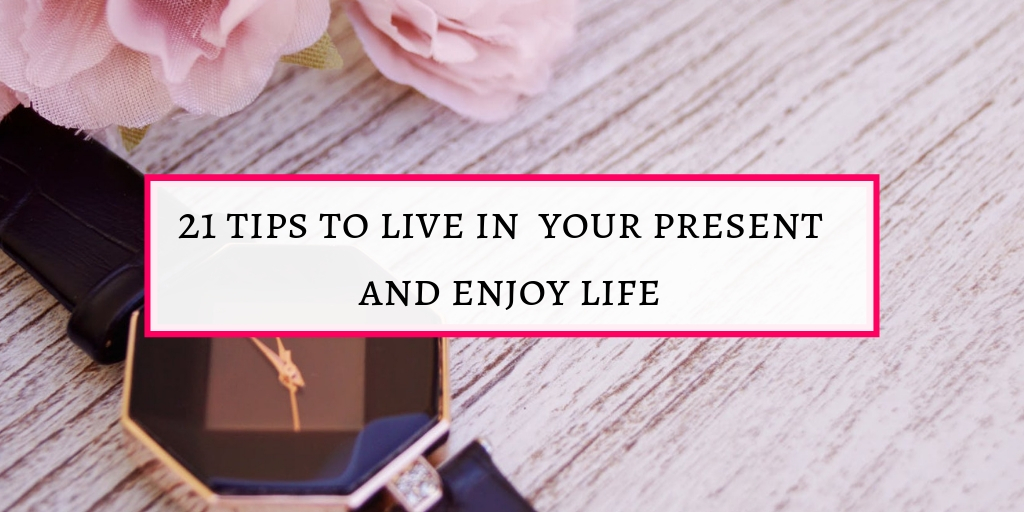 21 tips to live in present moment and enjoy life - Aimingthedreams