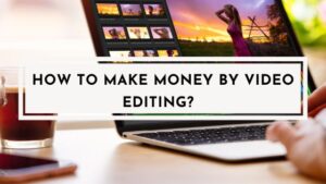 How to make money from video editing? A guide - Aimingthedreams